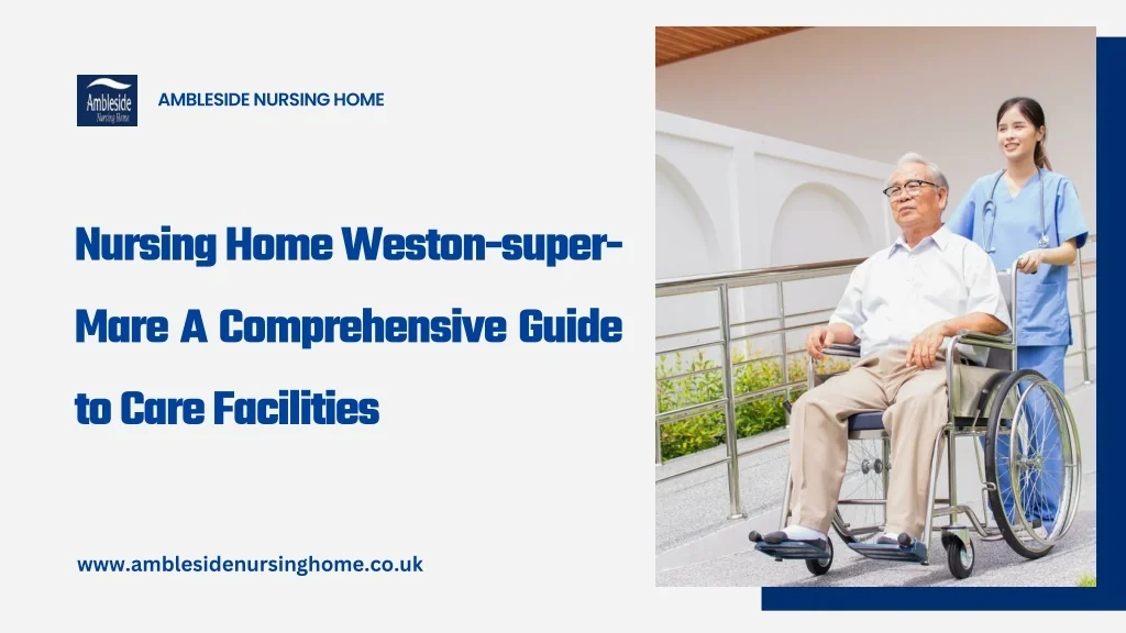 PPT - Nursing Home Weston-super-Mare: A Comprehensive Guide to Care ...